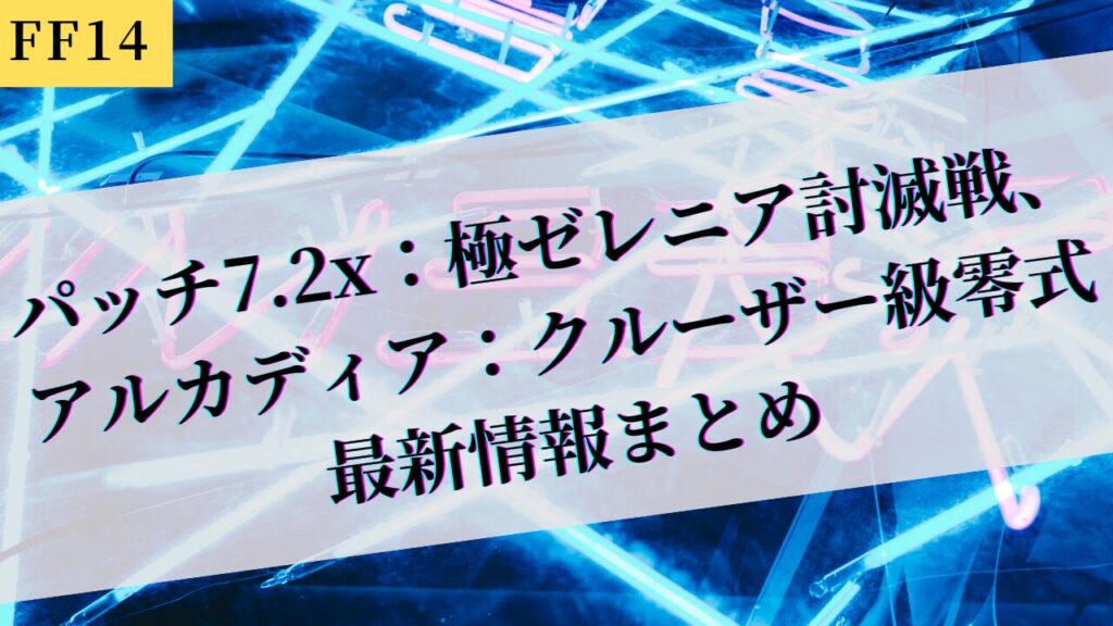 【FF14】パッチ7.2x：極ゼレニア討滅戦、アルカディア：クルーザー級零式等が登場！最新情報まとめ | ティーグのゲームアイランド